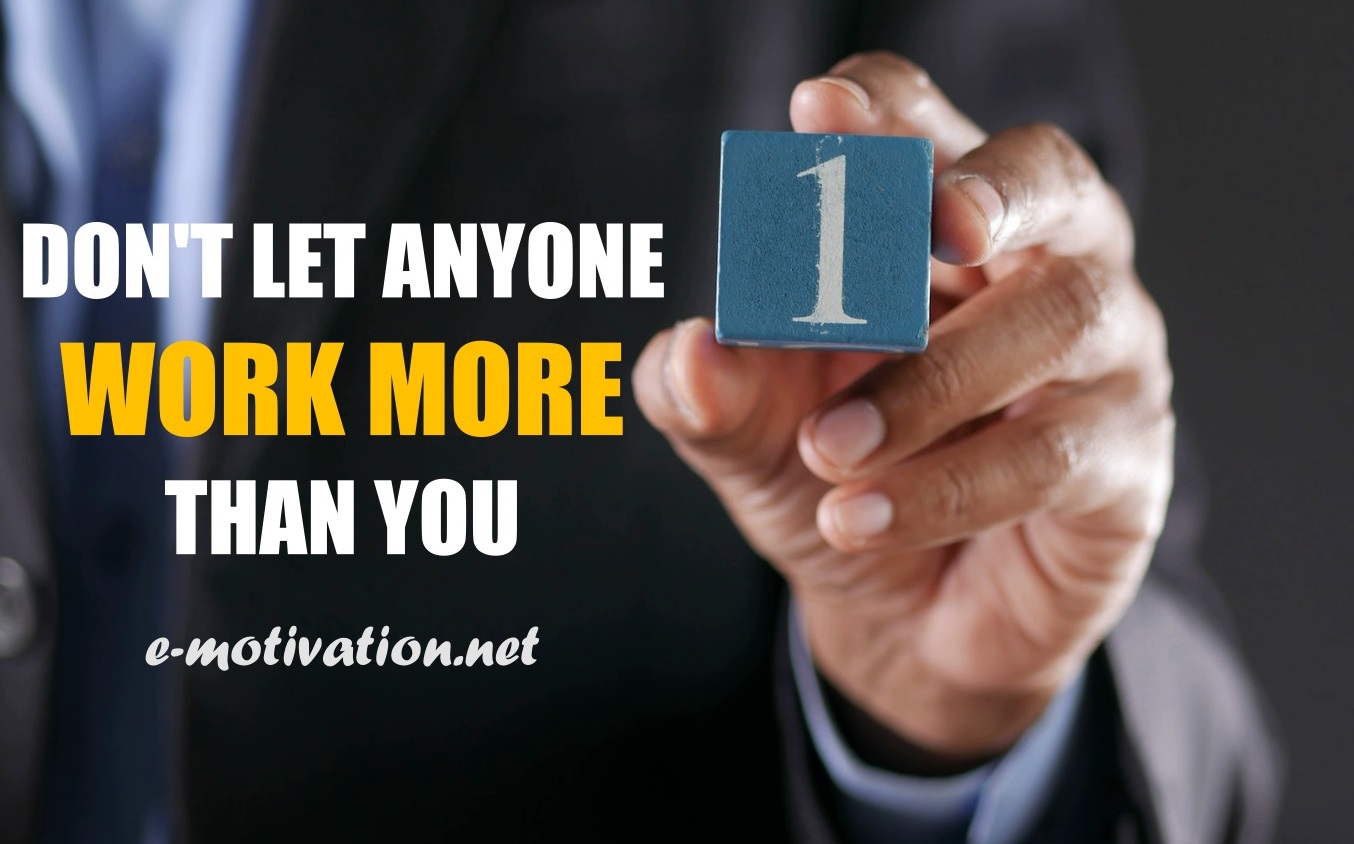 Don't Let Anyone Work More Than You! - E-Motivation