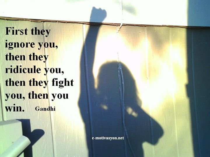 "First they ignore you, then they ridicule you, then they fight you ...